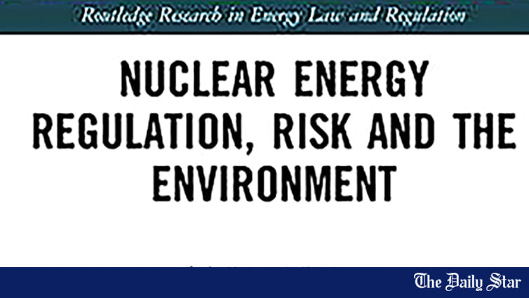 Book Review: Nuclear energy regulation and the environment | The Daily Star